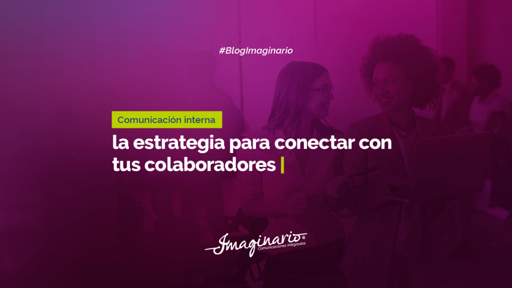 Comunicación interna la estrategia para conectar con tus colaboradores * Imaginario Colectivo
